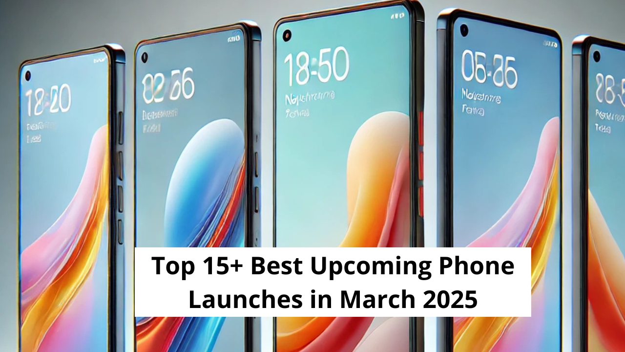 Top 15+ Best Upcoming Phone Launches in March 2025: पूरी जानकारी ...